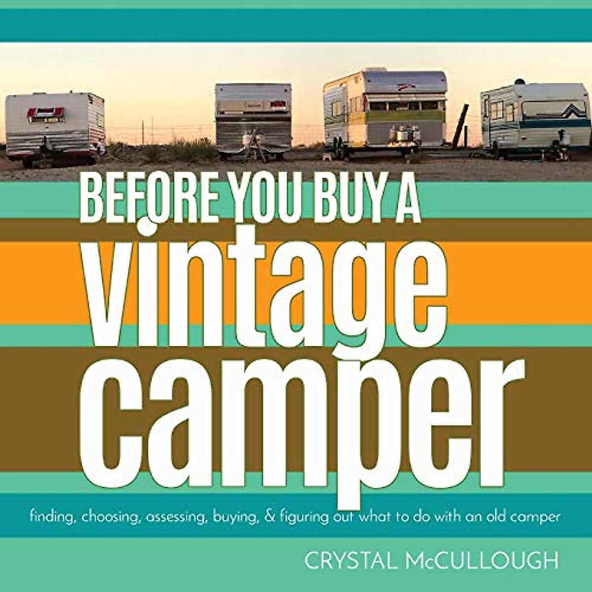 Before You Buy a Vintage Camper: finding, choosing, assessing, buying, & figuring out what to do with an old camper