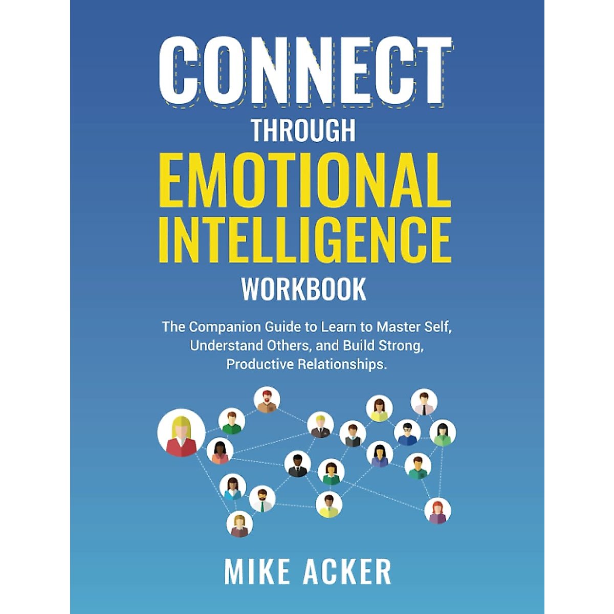 Connect Through Emotional Intelligence Workbook: The Companion Guide to Learn to Master Self, Understand Others, and Build Strong, Productive Relationships