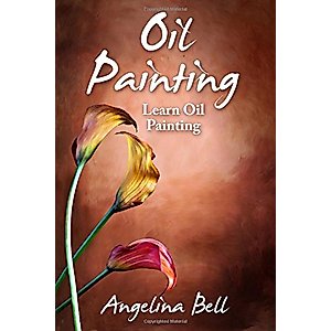 Oil Painting: Learn Oil Painting FAST! Learn the Basics of Oil Painting In No Time (Oil Painting Tutorial, Oil Painting Books, Oil Painting For Beginners, Oil Painting Course, Oil Painting)