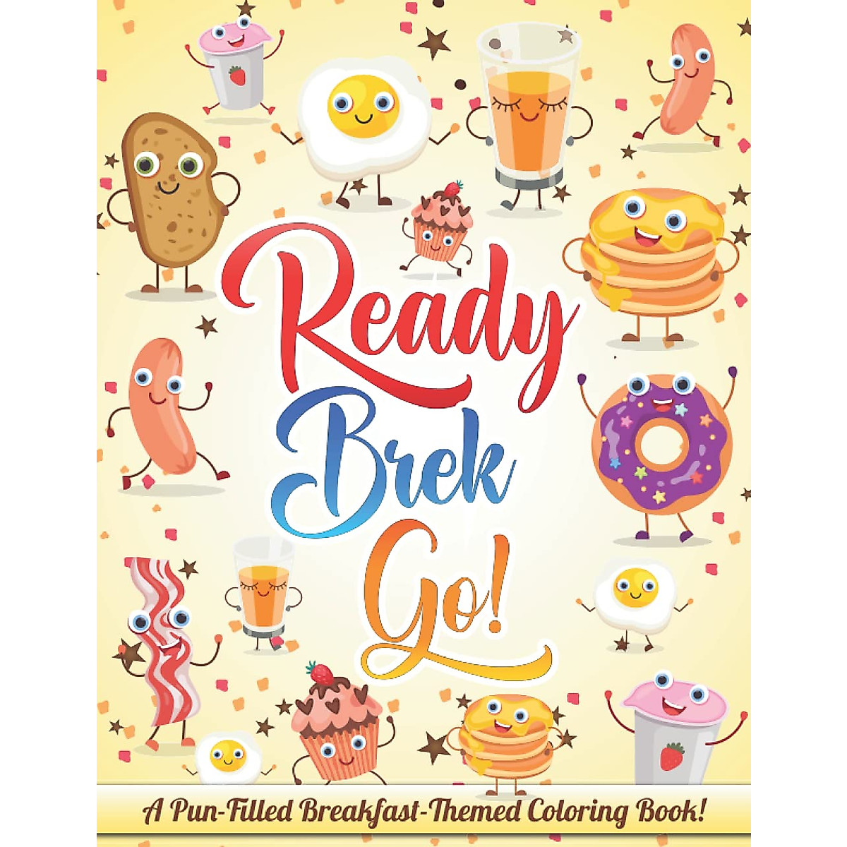 Ready, Brek, Go! A Pun-Filled Breakfast-Themed Coloring Book - A Hilarious and Unique Stress-Reliever Suitable for All Ages!: (45 Creatively Funny and Exclusively Designed Pages)