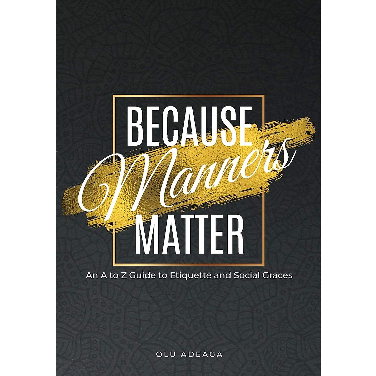 Because Manners Matter: An A to Z Guide to Etiquette and Social Graces