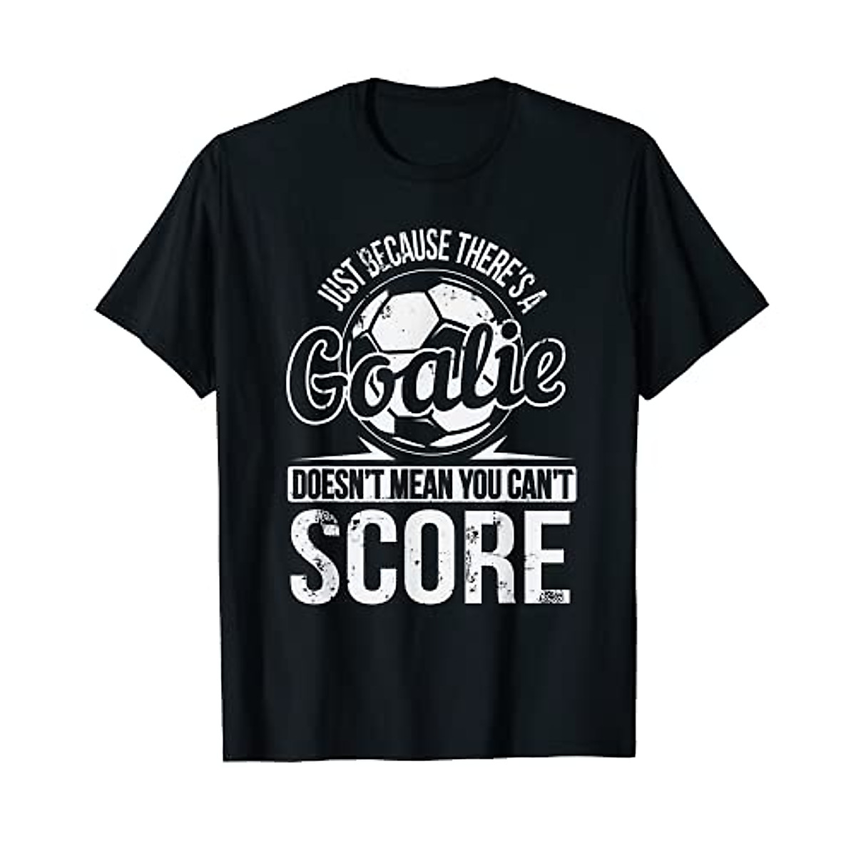 Just Because There's a Goalie T-Shirt