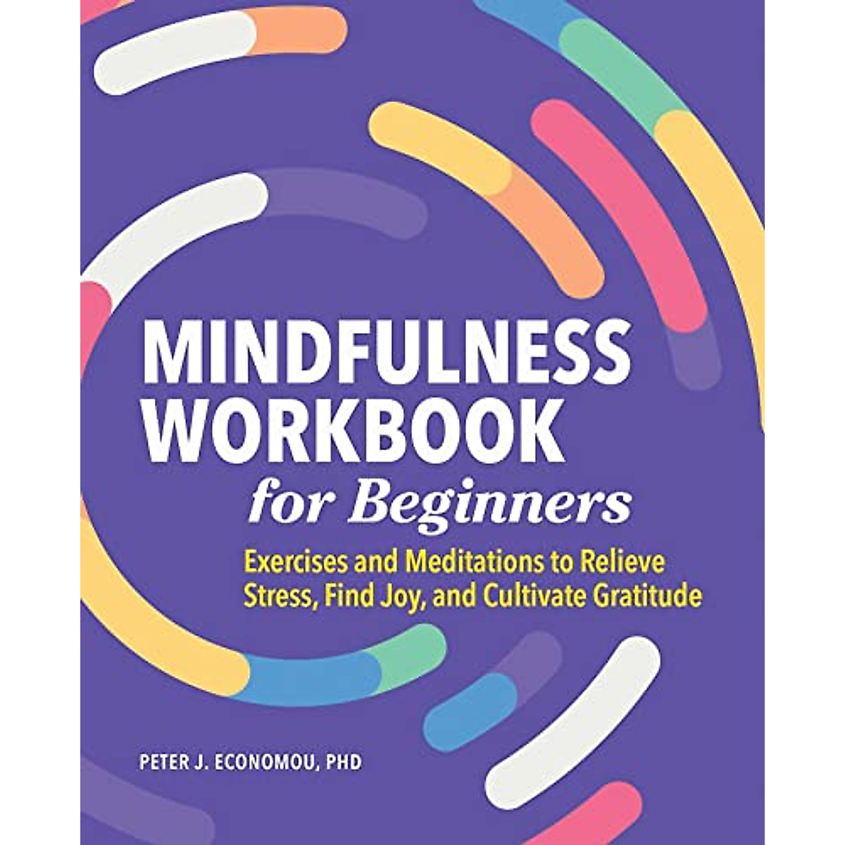 Mindfulness Workbook for Beginners: Exercises and Meditations to Relieve Stress, Find Joy, and Cultivate Gratitude