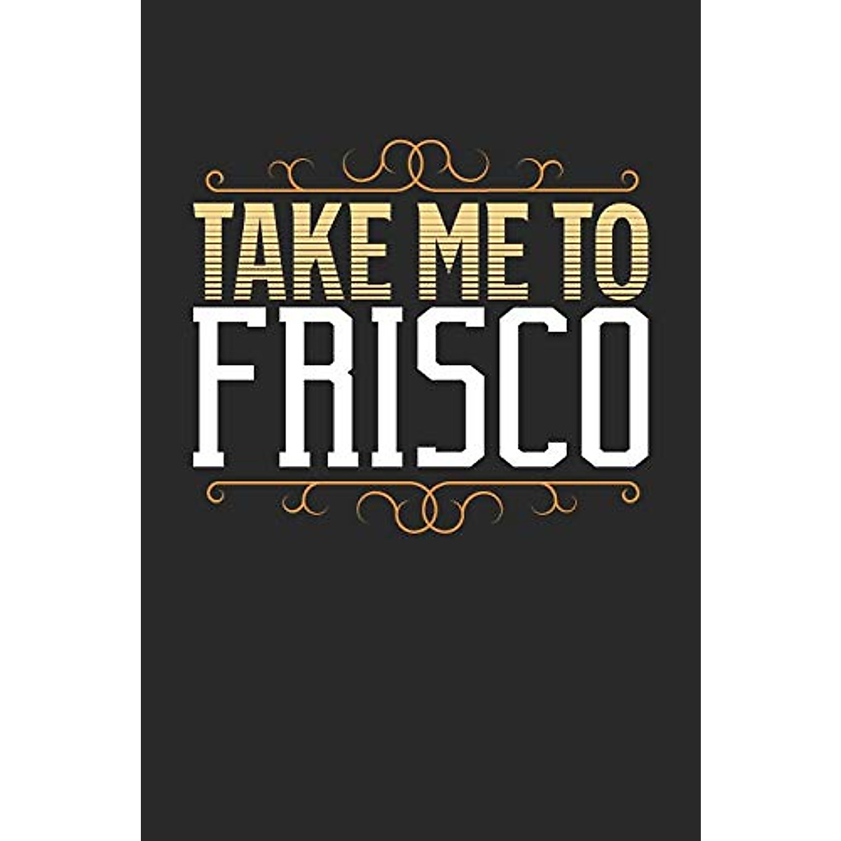 Take Me To Frisco: Frisco Notebook | Frisco Vacation Journal | 110 White Blank Pages | 6 x 9 | Frisco Notizbuch | ca. A 5 | Handlettering | Diary