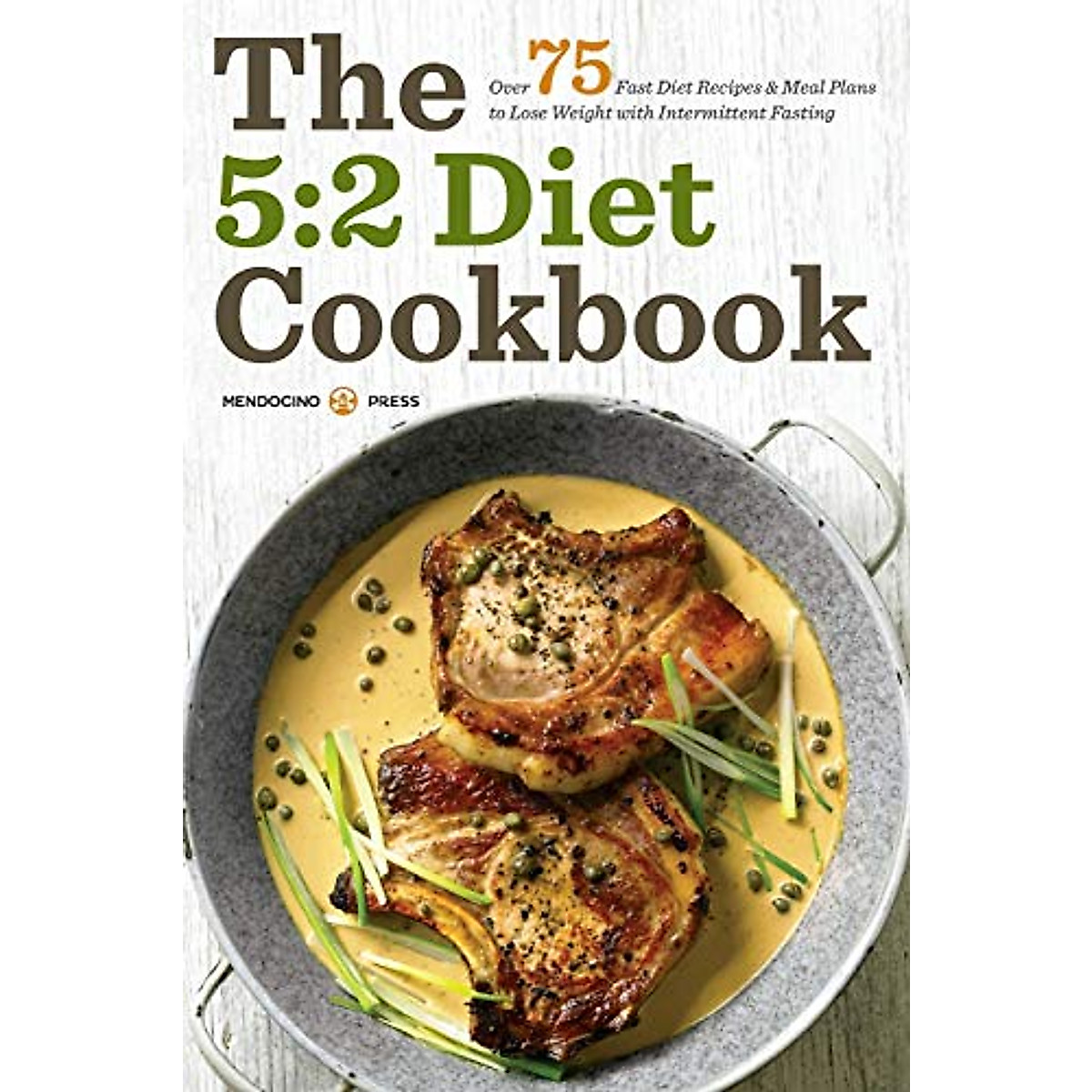 The 5:2 Diet Cookbook: Over 75 Fast Diet Recipes and Meal Plans to Lose Weight with Intermittent Fasting