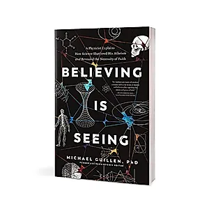 Believing Is Seeing: A Physicist Explains How Science Shattered His Atheism and Revealed the Necessity of Faith