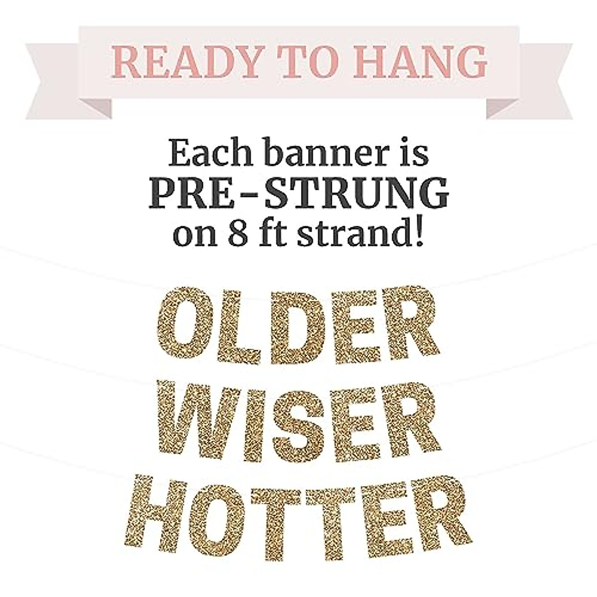 Pre-Strung Older Wiser Hotter Banner - NO DIY - Gold Glitter Happy Birthday Party Banner - Pre-Strung Garland on 8 ft Strands - Gold Birthday Party Decorations & Decor For Men & Women. Did we mention