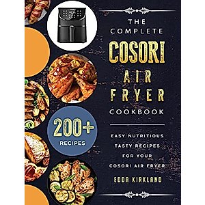 The Complete Cosori Air Fryer Cookbook: 200+ Easy Nutritious Tasty Recipes for Your Cosori Air Fryer