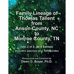 Family Lineage of Thomas Tallent from Anson County, NC to Monroe County, TN: Vol. 2 of 2; 2018 Edition; includes source notes and name index (Genealogy Lineage Charts by Dawn Boyer, Ph.D.)