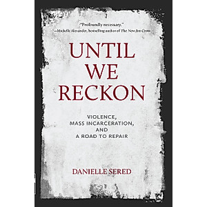 Until We Reckon: Violence, Mass Incarceration, and a Road to Repair