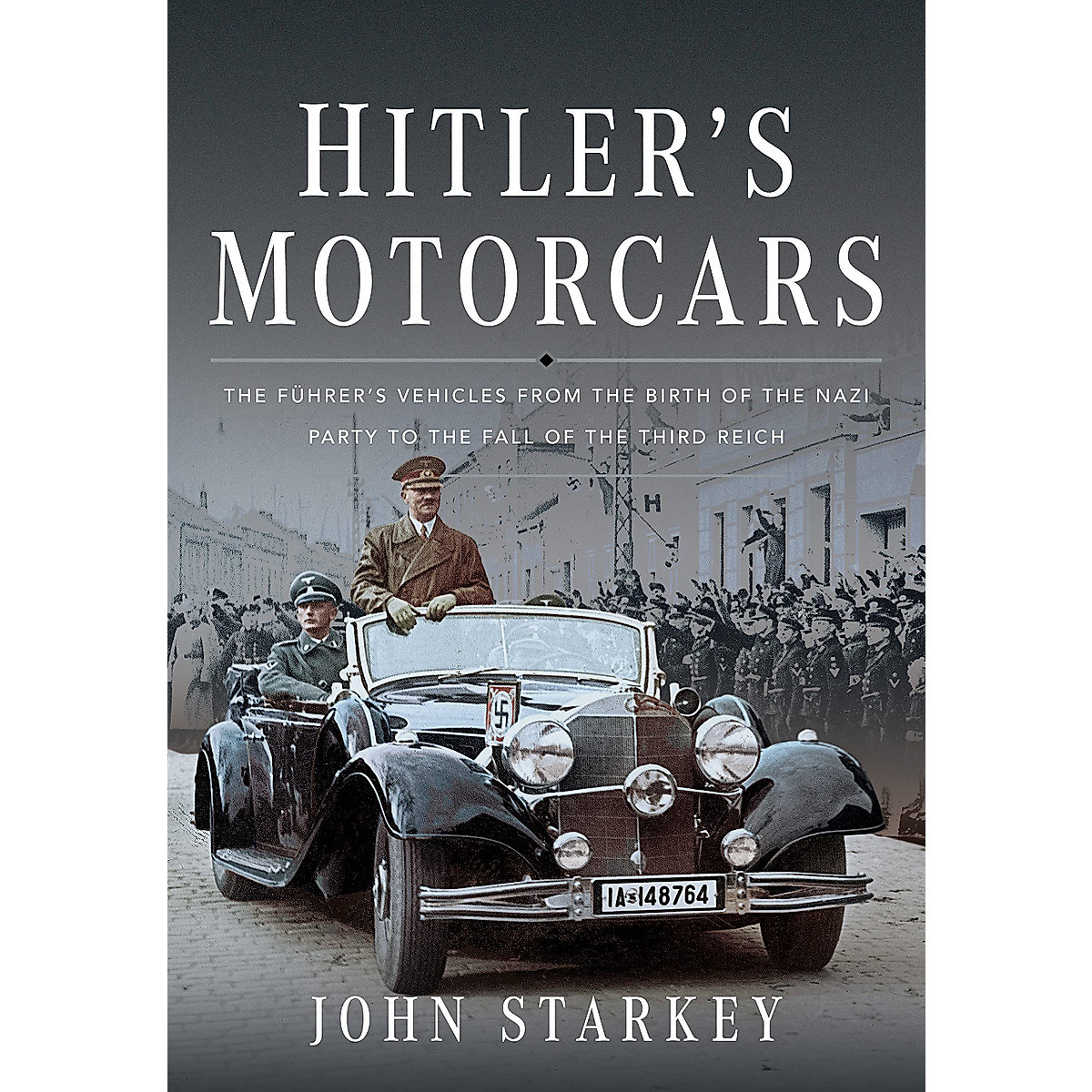Hitler's Motorcars: The Führer's Vehicles From the Birth of the Nazi Party to the Fall of the Third Reich