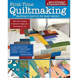 First-Time Quiltmaking, Second Edition, Revised & Expanded: Learning to Quilt in Six Easy Lessons (Landauer) 7 Simple Projects and Easy-to-Follow, Clearly Illustrated Instructions for Beginners