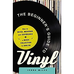 The Beginner's Guide to Vinyl: How to Build, Maintain, and Experience a Music Collection in Analog