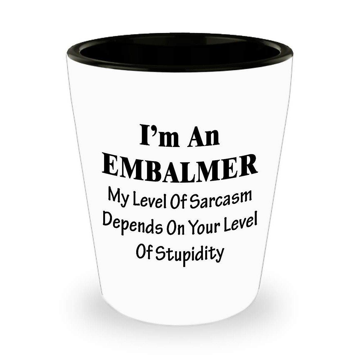 Im an Embalmer Shot Glass Shotglass Drinkware - Novelty Gifts for Mortuary Science Graduate Student Funeral Owner Undertaker Funny Cute Gag Appreciation Idea - Level of Sarcasm Depends