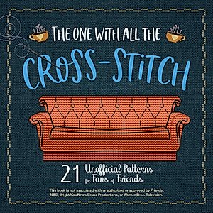 The One with All the Cross-Stitch: 21 Unofficial Patterns for Fans of Friends