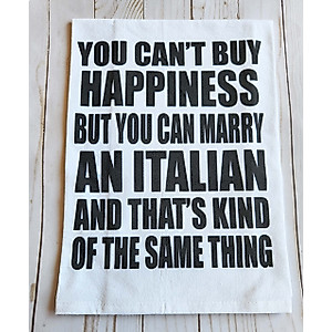 You Can't buy Happiness but you can Marry an Italian Kitchen flour sack towel Handmade