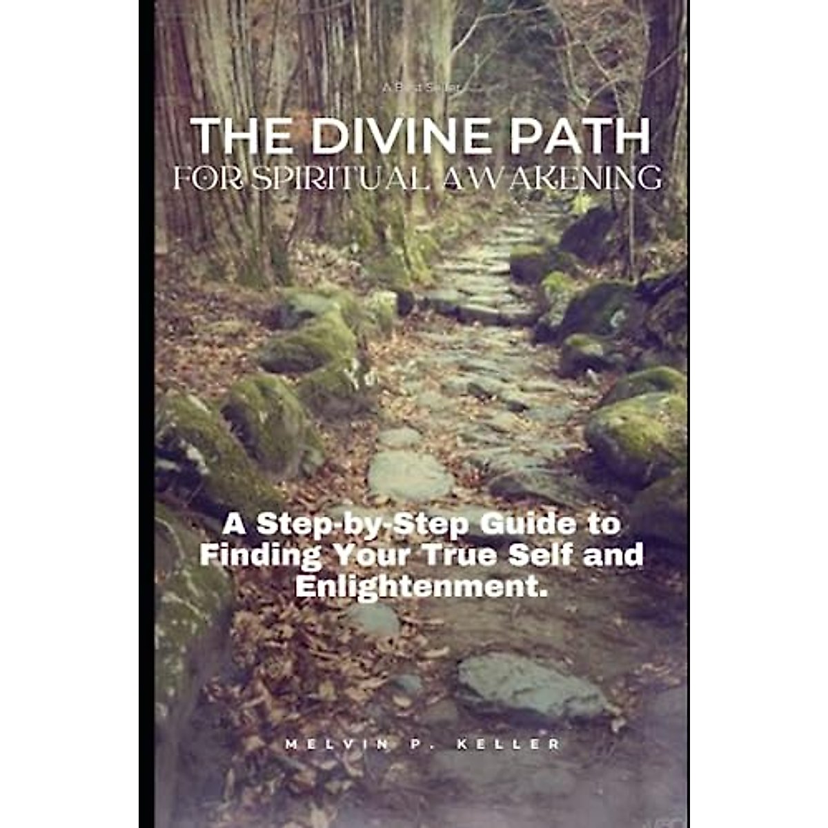 THE DIVINE PATH FOR SPIRITUAL AWAKENING: A Step-by-Step Guide to Finding Your True Self and Enlightenment.