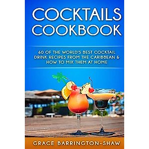 Cocktails Cookbook: 60 of The World's Best Cocktail Drink Recipes From The Caribbean & How To Mix Them At Home. (Cocktails, Cocktail Recipes, ... Rum Drink Recipes, Most Popular Cocktails.)