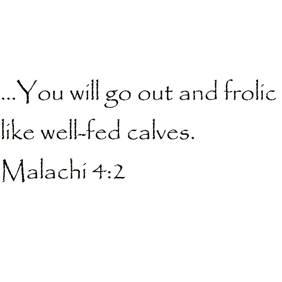 Tapestry Of Truth - Malachi 4:2 - TOT1779 - Wall and home scripture, lettering, quotes, images, stickers, decals, art, and more! - …You will go out and frolic like well-fed calves. Malachi 4:2
