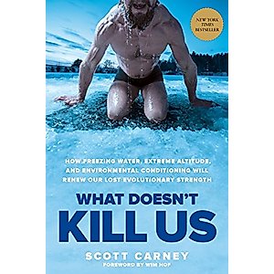 What Doesn't Kill Us: How Freezing Water, Extreme Altitude, and Environmental Conditioning Will Renew Our Lost Evolutionary Strength