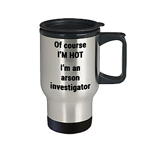 Arson Investigator Travel Mug - Funny Fire Investigation Coffee Cup - Of Course I'm Hot I am an - Husband Father Brother