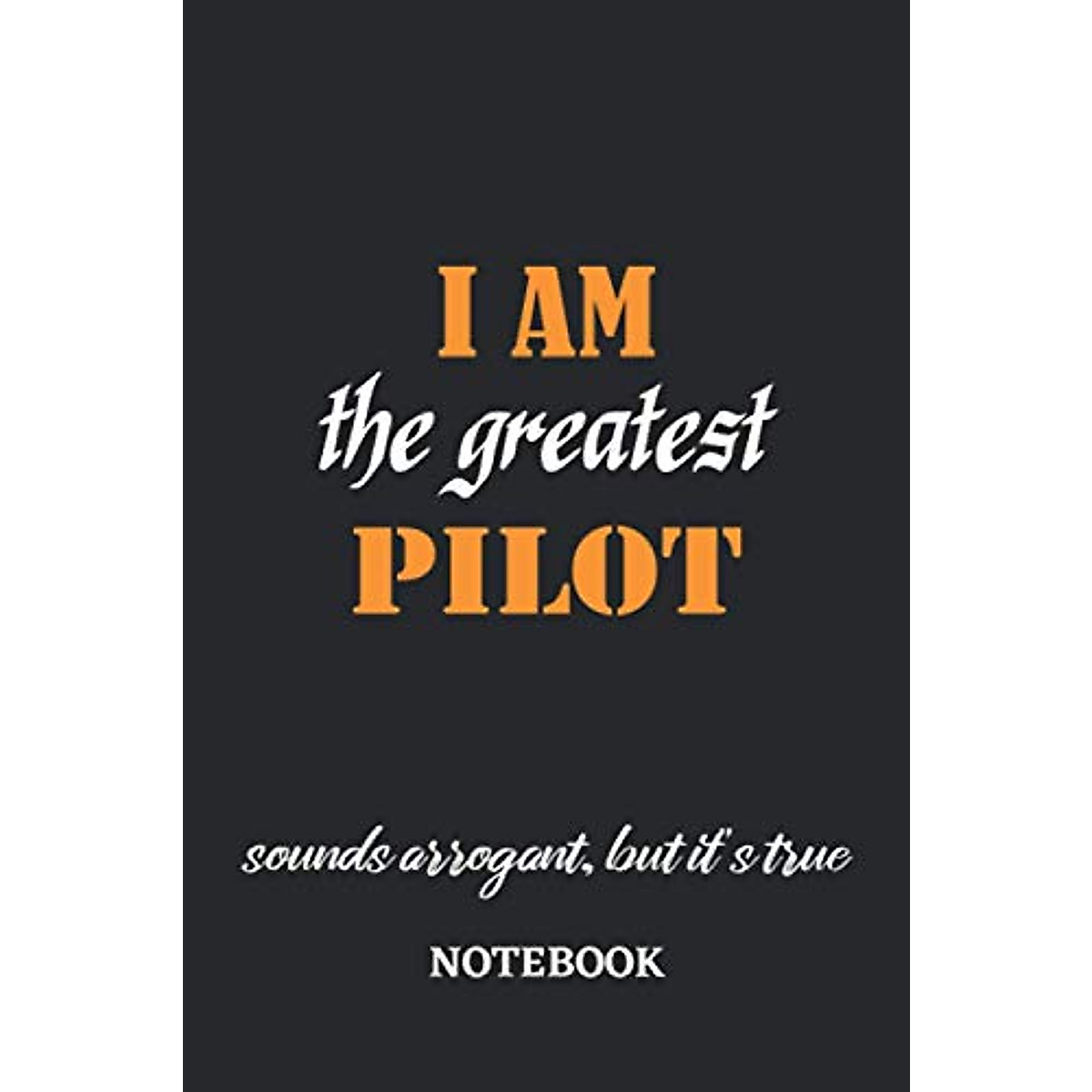 I am the Greatest Pilot sounds arrogant, but it's true Notebook: 6x9 inches - 110 blank numbered pages • Greatest Passionate working Job Journal • Gift, Present Idea
