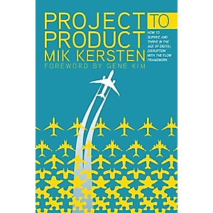 Project to Product: How to Survive and Thrive in the Age of Digital Disruption with the Flow Framework