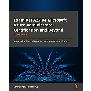 Exam Ref AZ-104 Microsoft Azure Administrator Certification and Beyond: A pragmatic guide to achieving the Azure administration certification, 2nd Edition