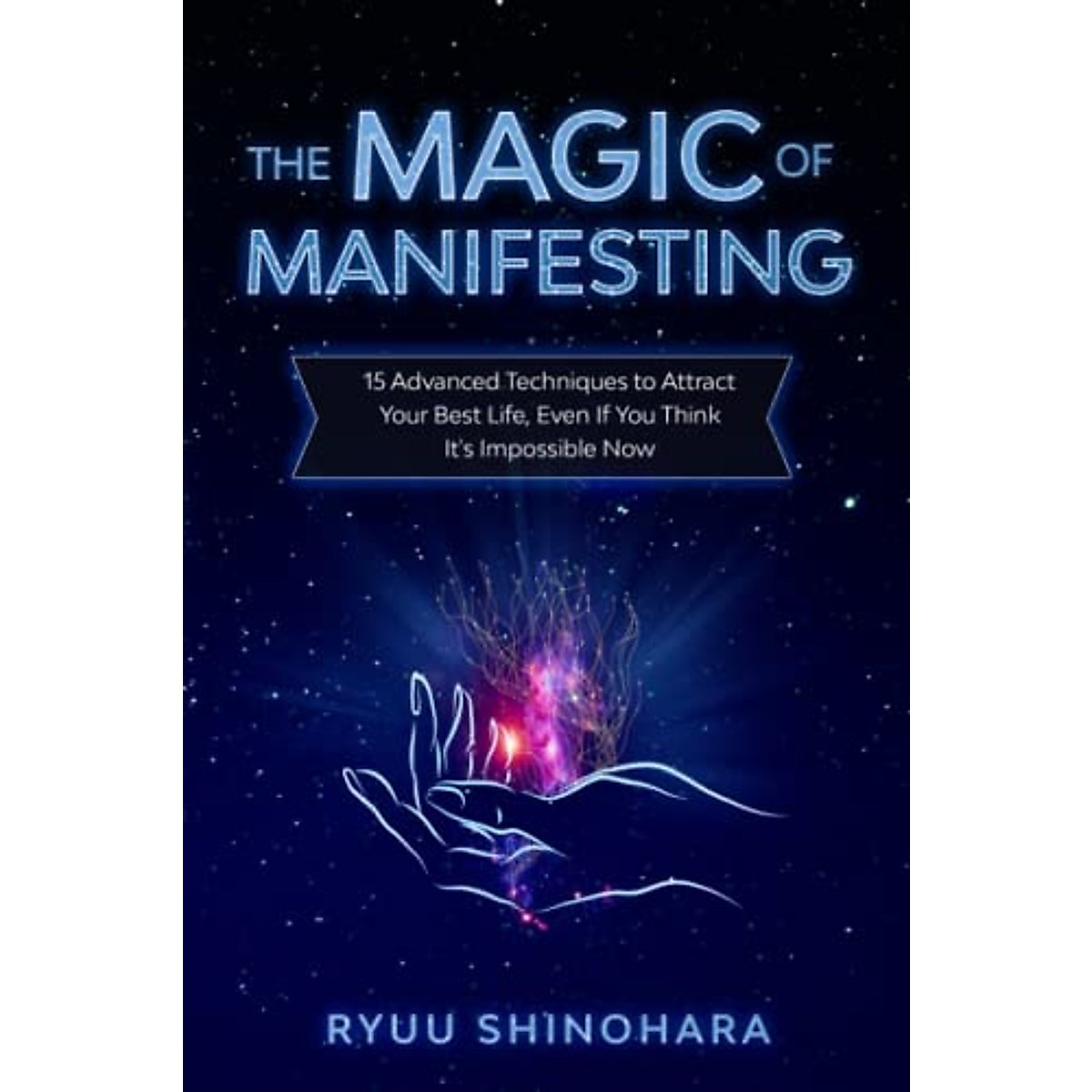 The Magic of Manifesting: 15 Advanced Techniques To Attract Your Best Life, Even If You Think It's Impossible Now (Law of Attraction)