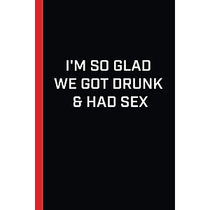 I'm so glad we got drunk & had sex: Funny Lined Journal | Nice Valentines Day Gag Gifts for Him, Her & Loving Pun Gifts for Girlfriend Boyfriend ( Dirty White Elephant Gift For Husband and Wife)