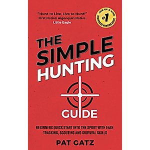 The Simple Hunting Guide: Beginners Quick Start Into The Sport With Ease - Tracking, Scouting, And Survival Skills