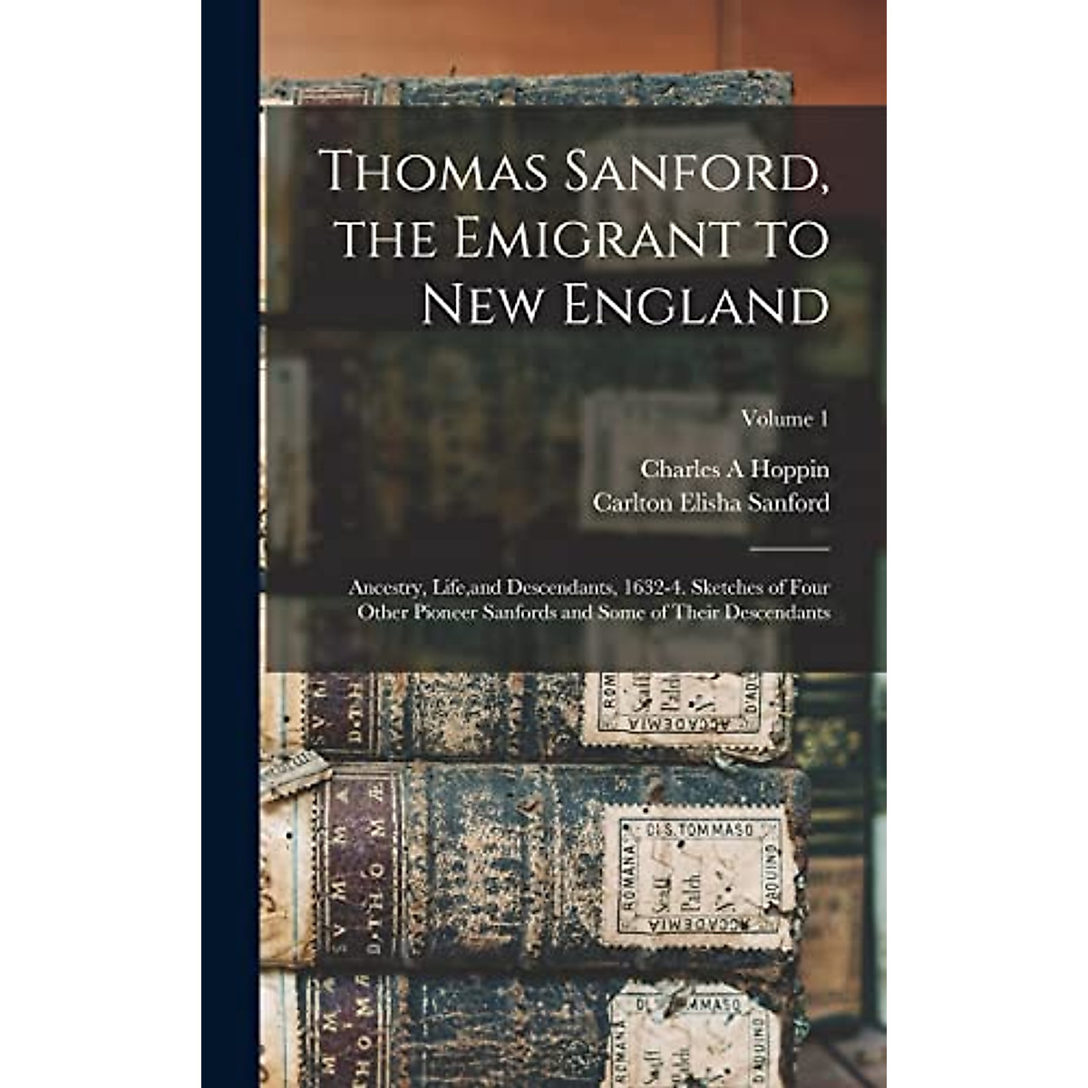 Thomas Sanford, the Emigrant to New England; Ancestry, Life, and Descendants, 1632-4. Sketches of Four Other Pioneer Sanfords and Some of Their Descendants; Volume 1