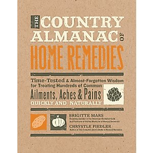 The Country Almanac of Home Remedies: Time-Tested & Almost Forgotten Wisdom for Treating Hundreds of Common Ailments, Aches & Pains Quickly and Naturally