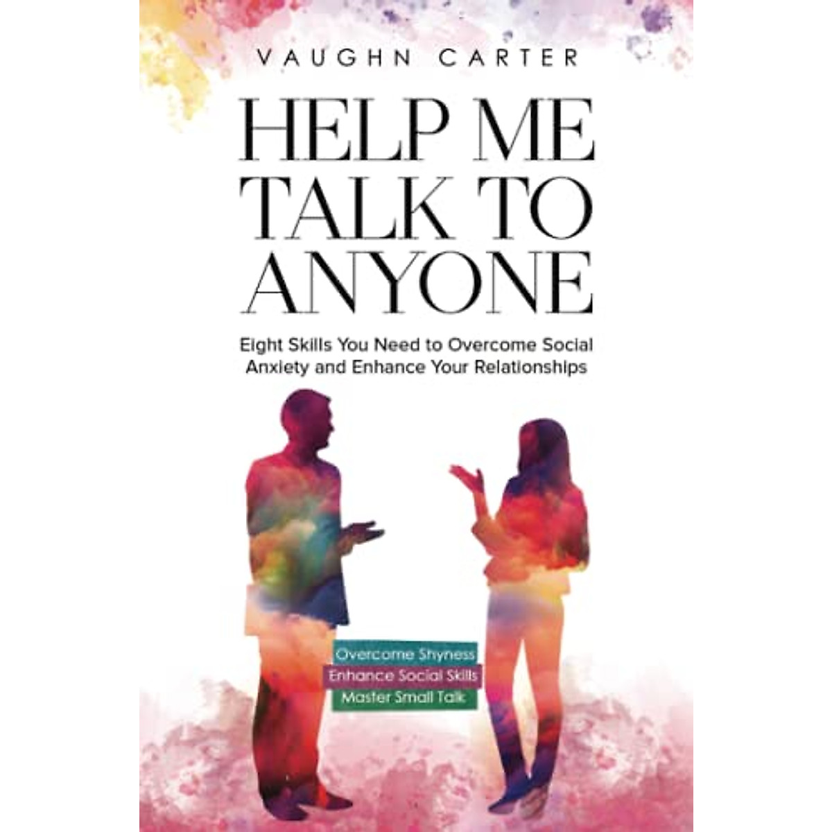Help Me Talk To Anyone: Eight Skills You Need to Overcome Social Anxiety and Enhance Your Relationships (The Help Me Series)