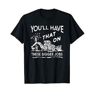 You'll Have That On These Bigger Jobs Funny T-Shirt