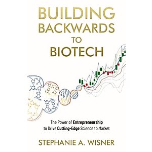 Building Backwards to Biotech: The Power of Entrepreneurship to Drive Cutting-Edge Science to Market