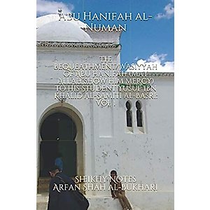 The Bequeathment/Wasiyyah of Abu Hanifah (may Allah show him mercy) to His Student Yusuf Ibn Khalid al-Samiti al-Basri: Vol 1 (Abu Hanifah's works in Islamic belief)