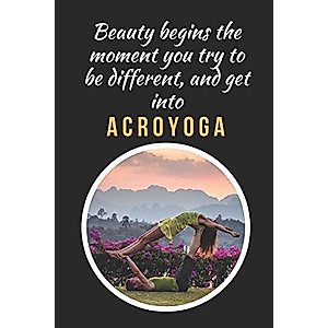 Beauty Begins The Moment You Try To Be Different.. And Get Into Acroyoga: Themed Novelty Lined Notebook / Journal To Write In Perfect Gift Item (6 x 9 inches)