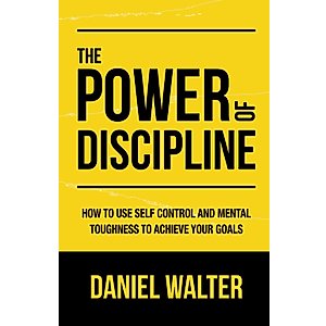 The Power of Discipline: How to Use Self Control and Mental Toughness to Achieve Your Goals