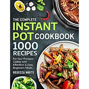 The Complete Instant Pot Cookbook 1000 Recipes: For Your Pressure Cooker With Effortless And Easy Beginners Meals