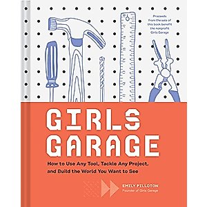 Girls Garage: How to Use Any Tool, Tackle Any Project, and Build the World You Want to See