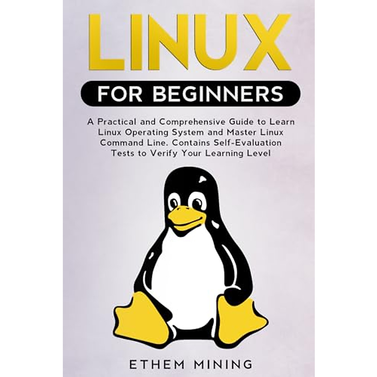 Linux for Beginners: A Practical and Comprehensive Guide to Learn Linux Operating System and Master Linux Command Line. Contains Self-Evaluation Tests to Verify Your Learning Level