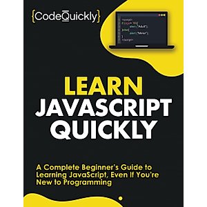 Learn JavaScript Quickly: A Complete Beginner’s Guide to Learning JavaScript, Even If You’re New to Programming (Crash Course With Hands-On Project)