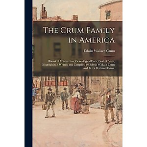 The Crum Family in America: Historical Information, Genealogical Data, Coat of Arms, Biographies / Written and Compiled by Edwin Wallace Crum and Ferris Bertrand Crum.