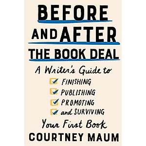 Before and After the Book Deal: A Writer's Guide to Finishing, Publishing, Promoting, and Surviving Your First Book