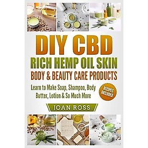 DIY CBD Rich Hemp Oil Skin, Body & Beauty Care Products: Learn to Make Soap, Shampoo, Body Butter, Lotion & So Much More