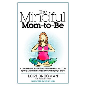 The Mindful Mom-To-Be: A Modern Doula's Guide to Building a Healthy Foundation from Pregnancy Through Birth