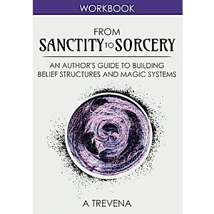 From Sanctity to Sorcery: An Author’s Guide to Building Belief Structures and Magic Systems (Step by Step Worldbuilding)