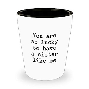 Funny From Sister You Are So Lucky To Have A Sister Like Me Shot Glass Unique Ceramic For Brother or Sister 1.4 Oz Birthday Stocking Stuffer