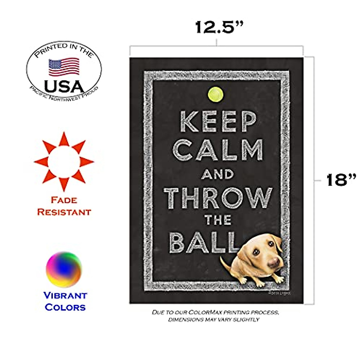 Toland Home Garden 119782 Keep Calm And Throw The Ball Dog Flag 12x18 Inch Double Sided Dog Garden Flag for Outdoor House Puppy Flag Yard Decoration
